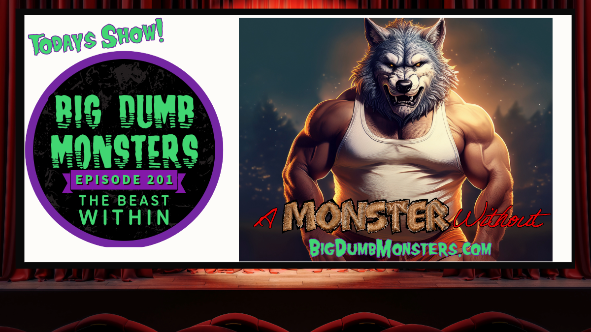 Big Dumb Monsters Ep. 201 - A Monster Without - The Beast Within
